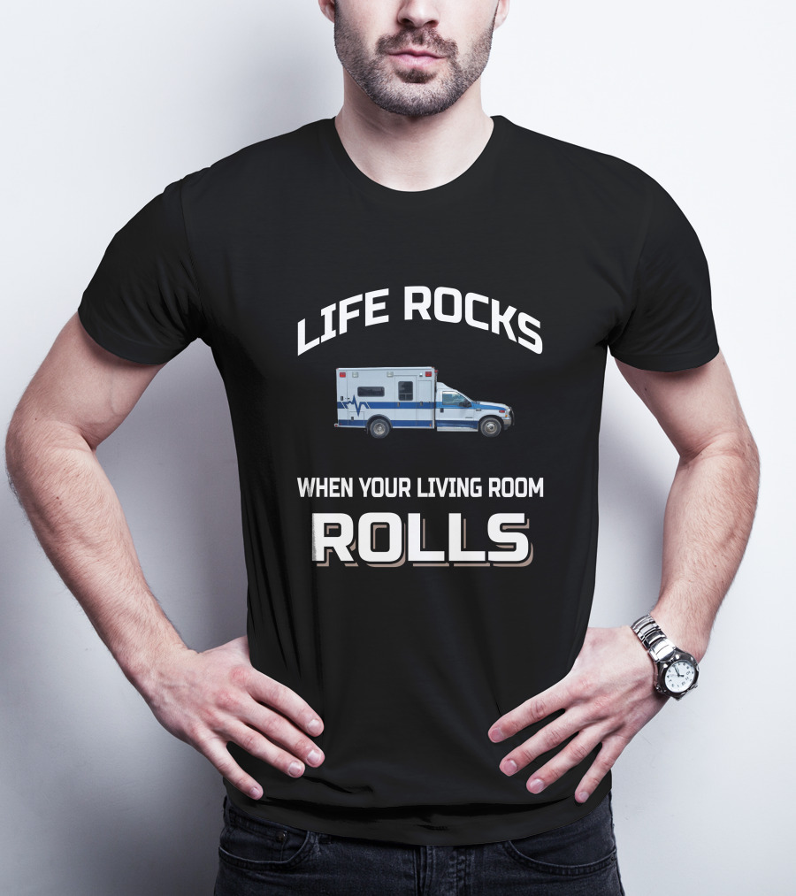 LIFE ROCKS WHEN YOUR LIVING ROOM ROLLS AMBULANCE T-Shirt