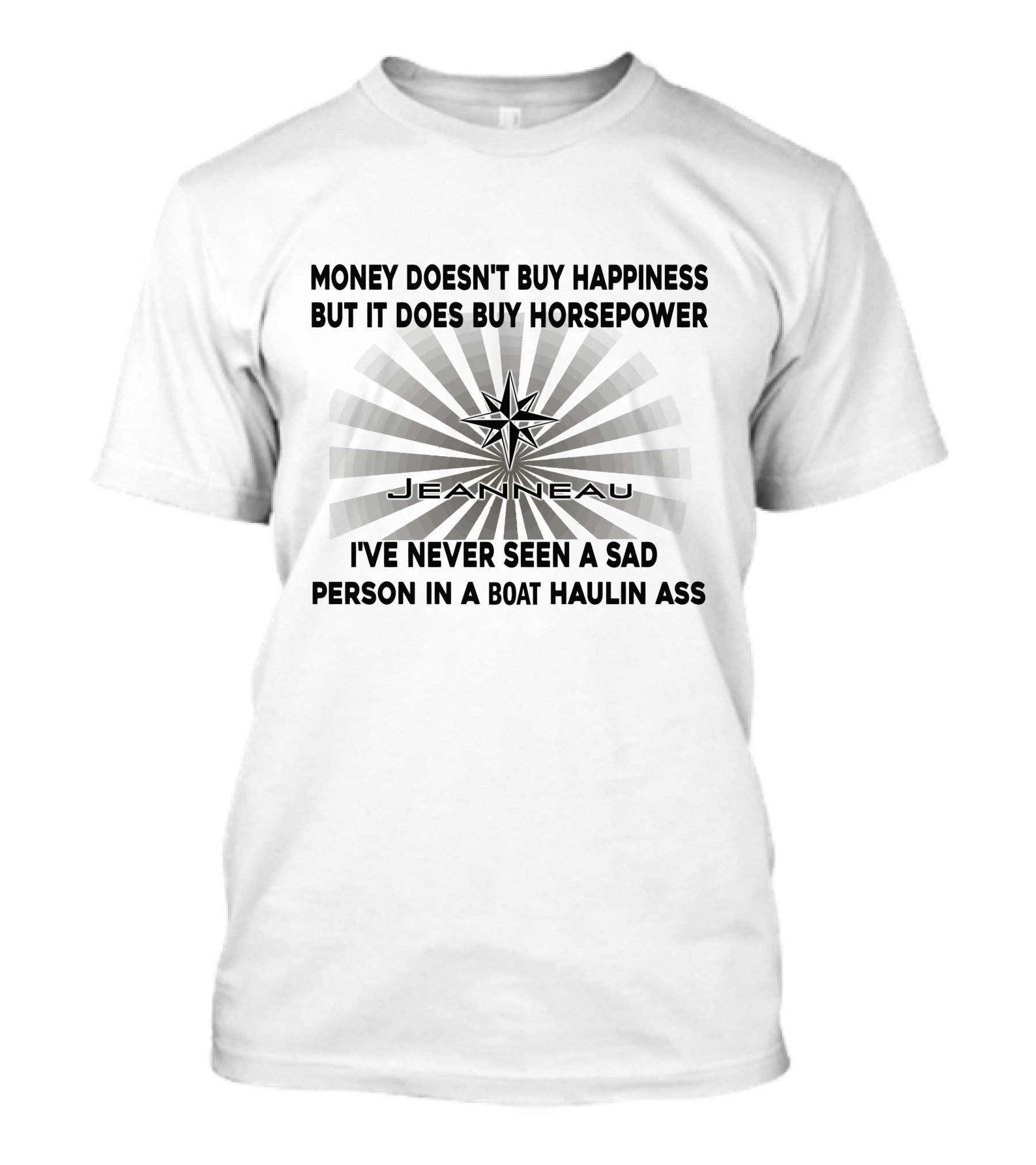 Money Doesn't Buy Happiness But It Does Buy Horsepower Jeanneau I've Never Seen A Sad Person In A Boat Haulin Ass T-Shirt