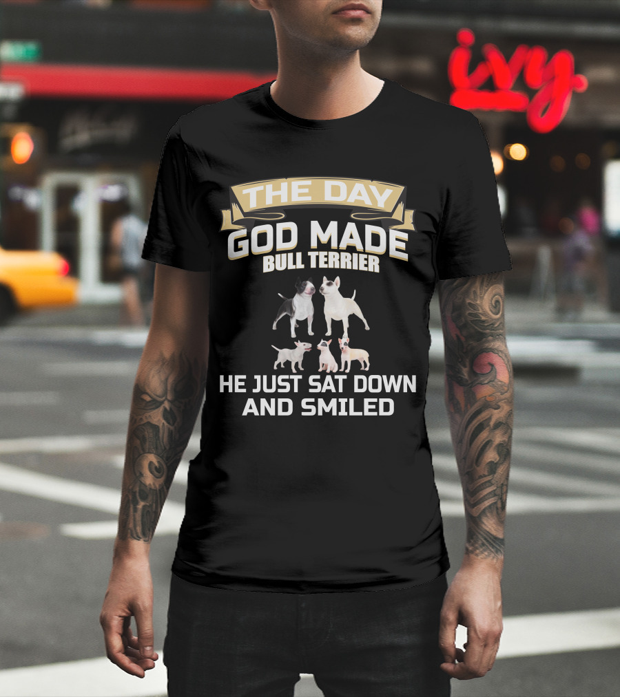 THE DAY GOD MADE BULL TERRIER HE JUST SAT DOWN AND SMILED T-Shirt