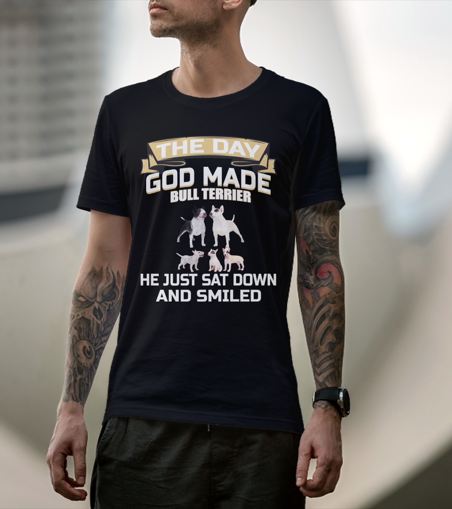 THE DAY GOD MADE BULL TERRIER HE JUST SAT DOWN AND SMILED T-Shirt