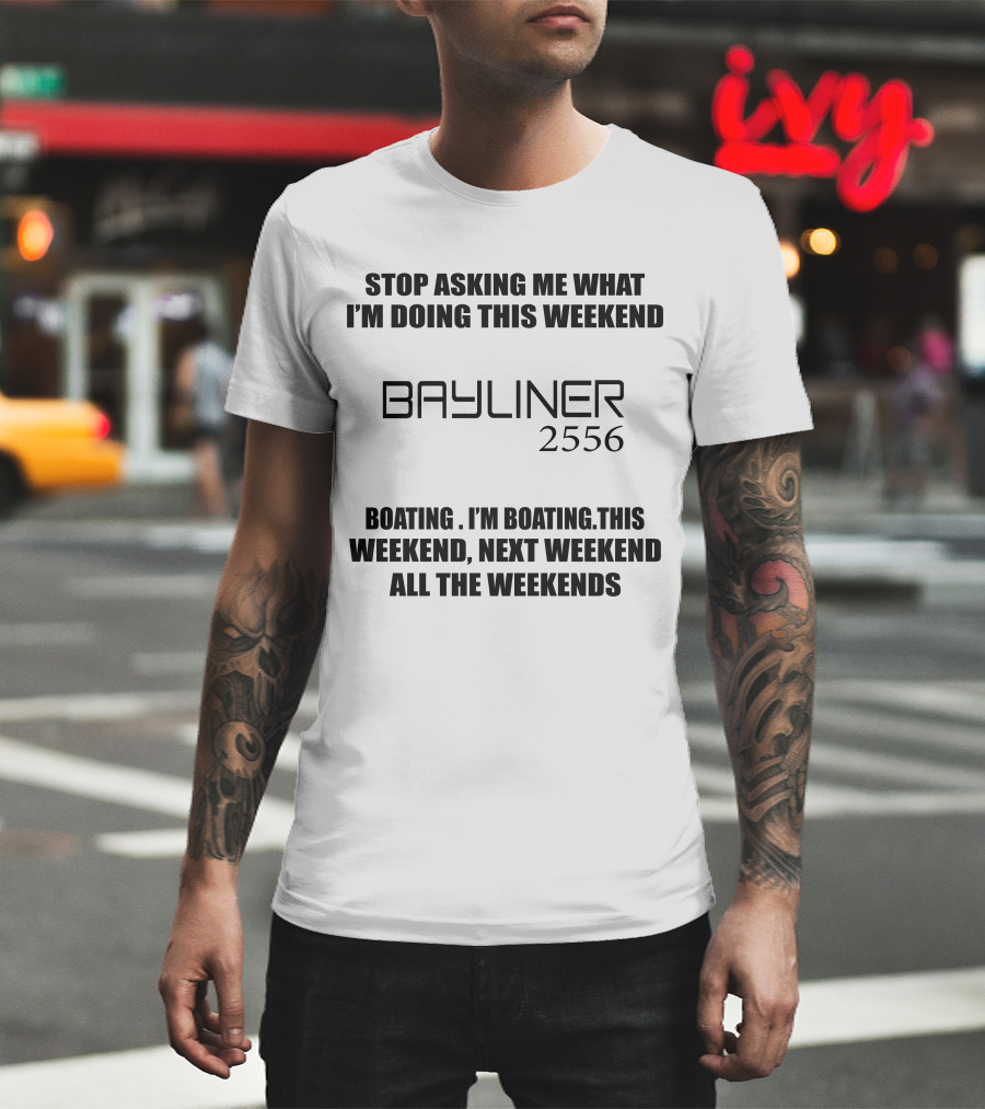 STOP ASKING ME WHAT I'M DOING THIS WEEKEND BAYLINER 2556 BOATING THIS WEEKEND NEXT WEEKEND ALL THE WEEKENDS T-Shirt