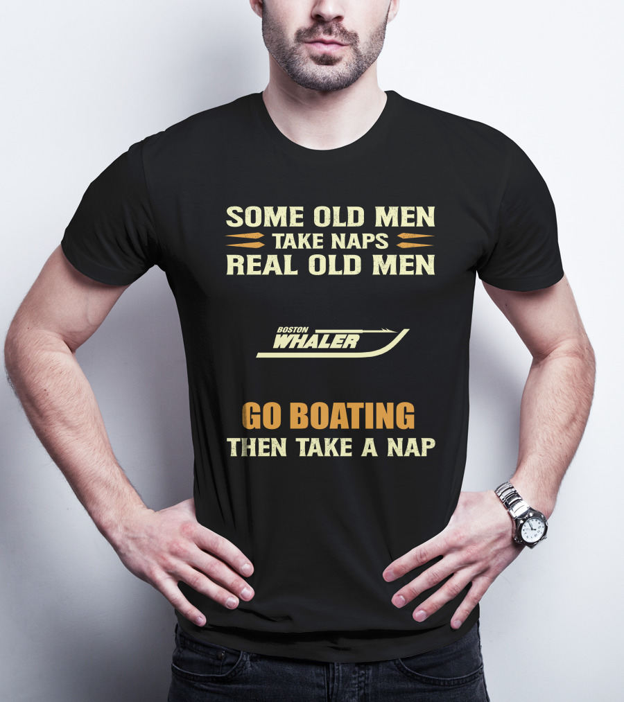 SOME OLD MEN TAKE NAPS REAL OLD MEN BOSTON WHALER GO BOATING THEN TAKE A NAP T-Shirt