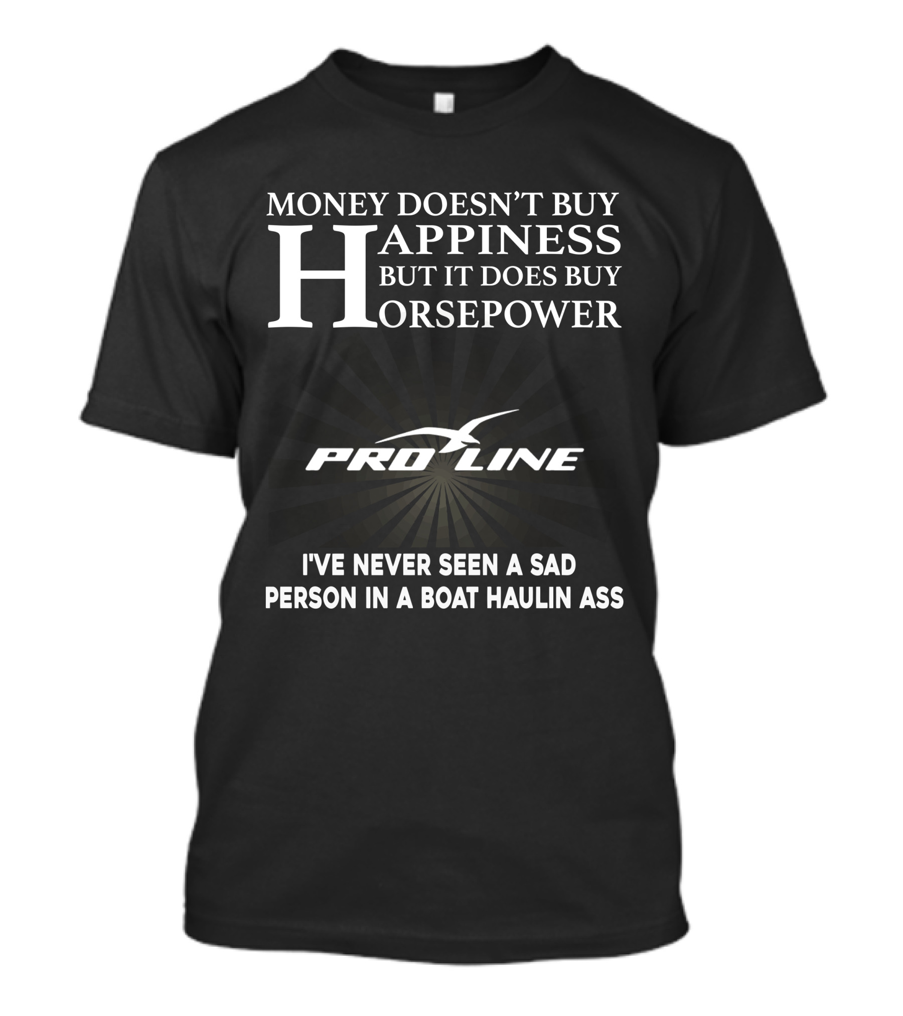 Money Doesn't Buy Happiness But It Does Buy Horsepower Pro Line Boats I've Never Seen A Sad Person In A Boat Haulin Ass T-Shirt