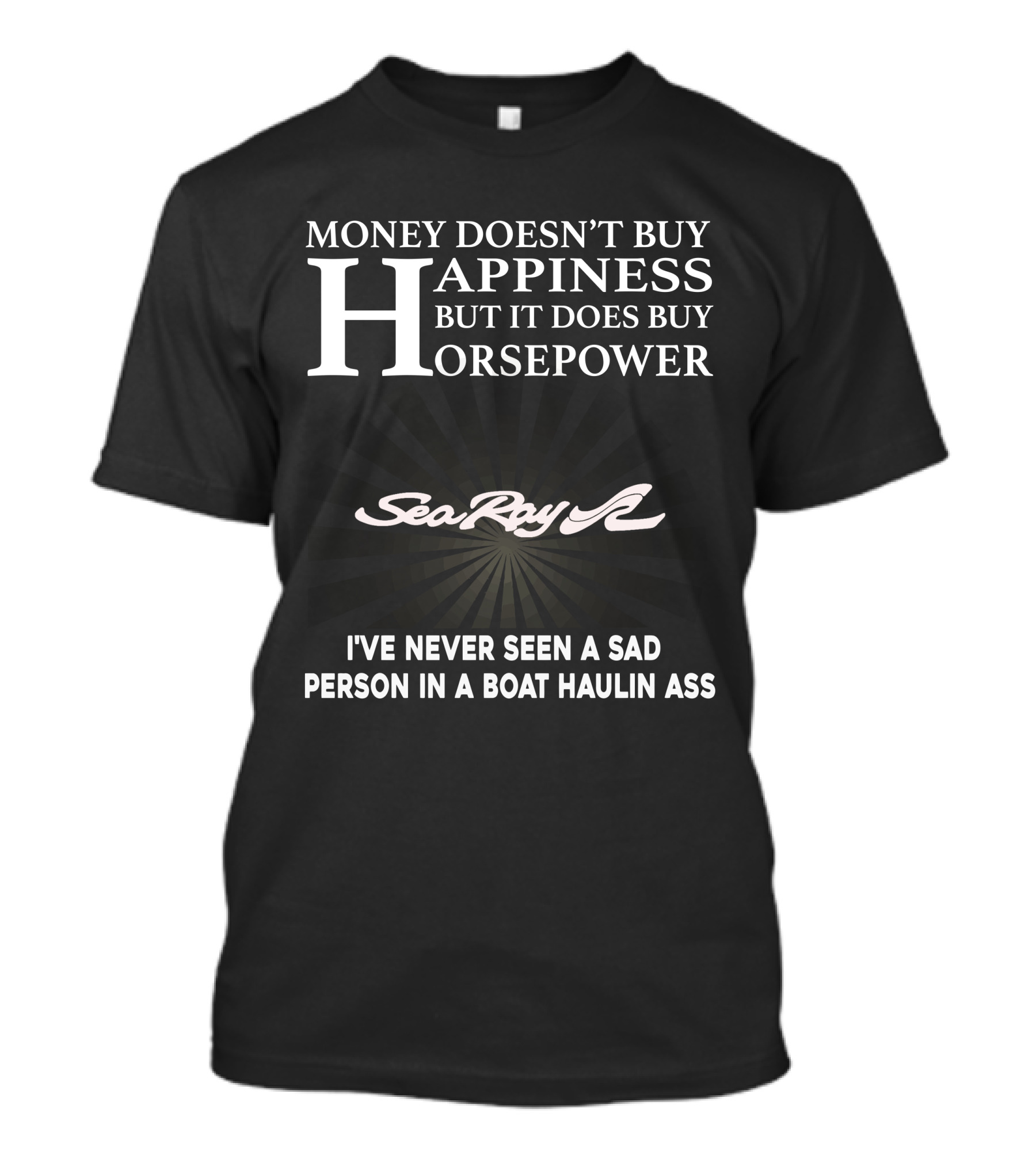Money Doesn't Buy Happiness But It Does Buy Horsepower SeaRay Boats I've Never Seen A Sad Person In A Boat Haulin Ass T-Shirt