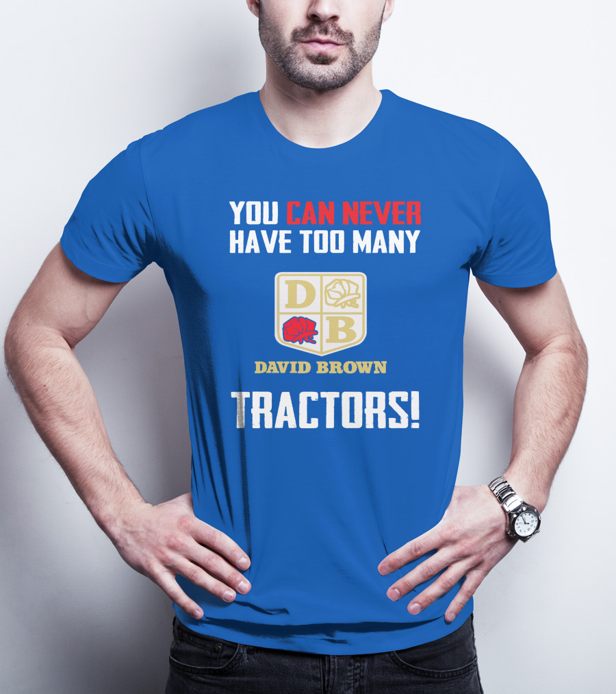 YOU CAN NEVER HAVE TOO MANY DAVID BROWN TRACTORS T-Shirt