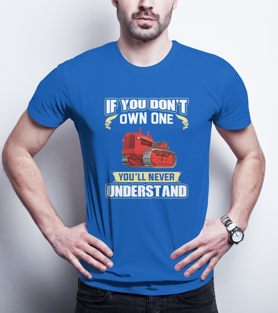 If You Don't Own One International Harvester You'll Never Understand T-Shirt