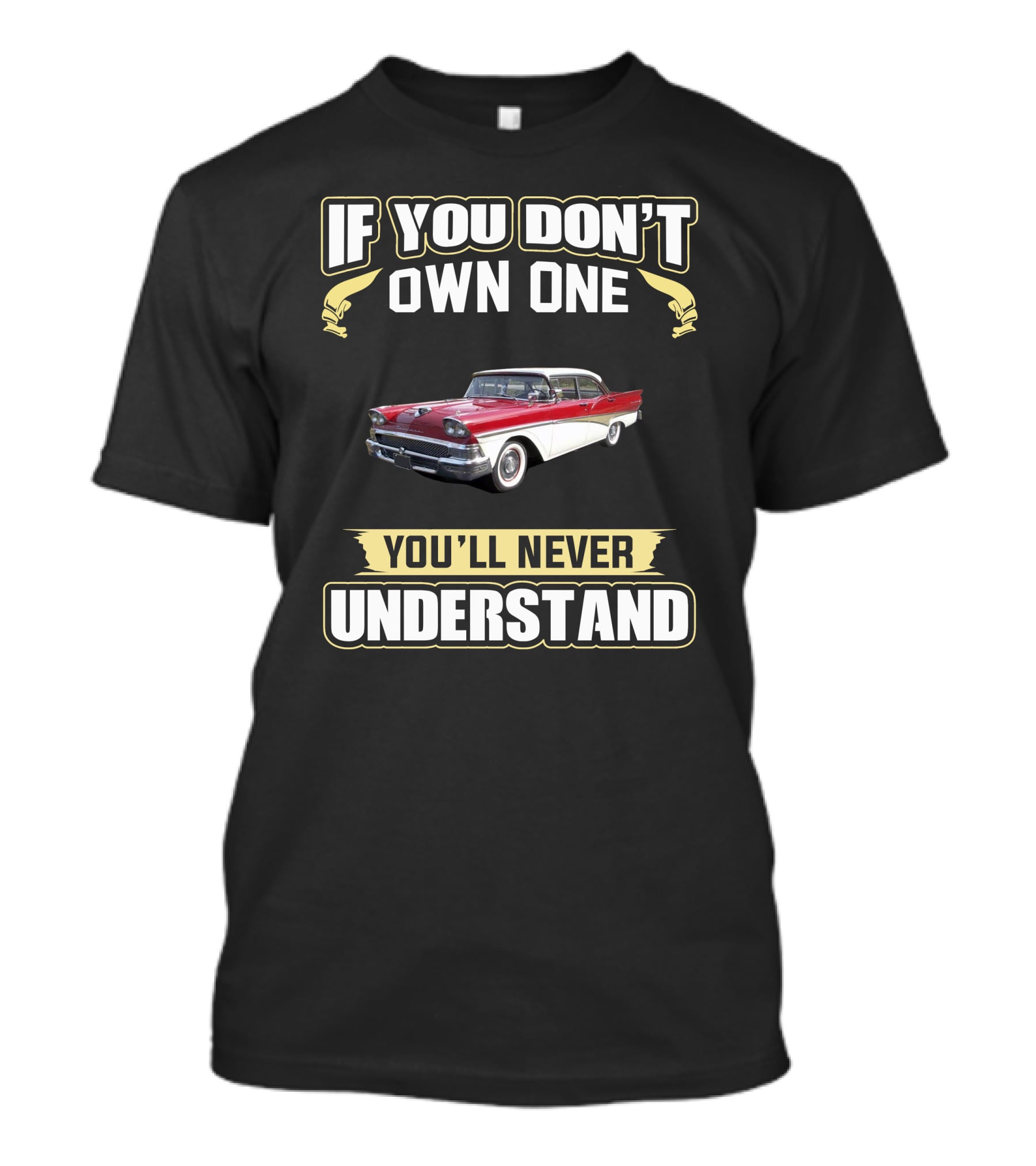 1958 Ford Fairlane If You Don’t Own One You’ll Never Understand T-Shirt