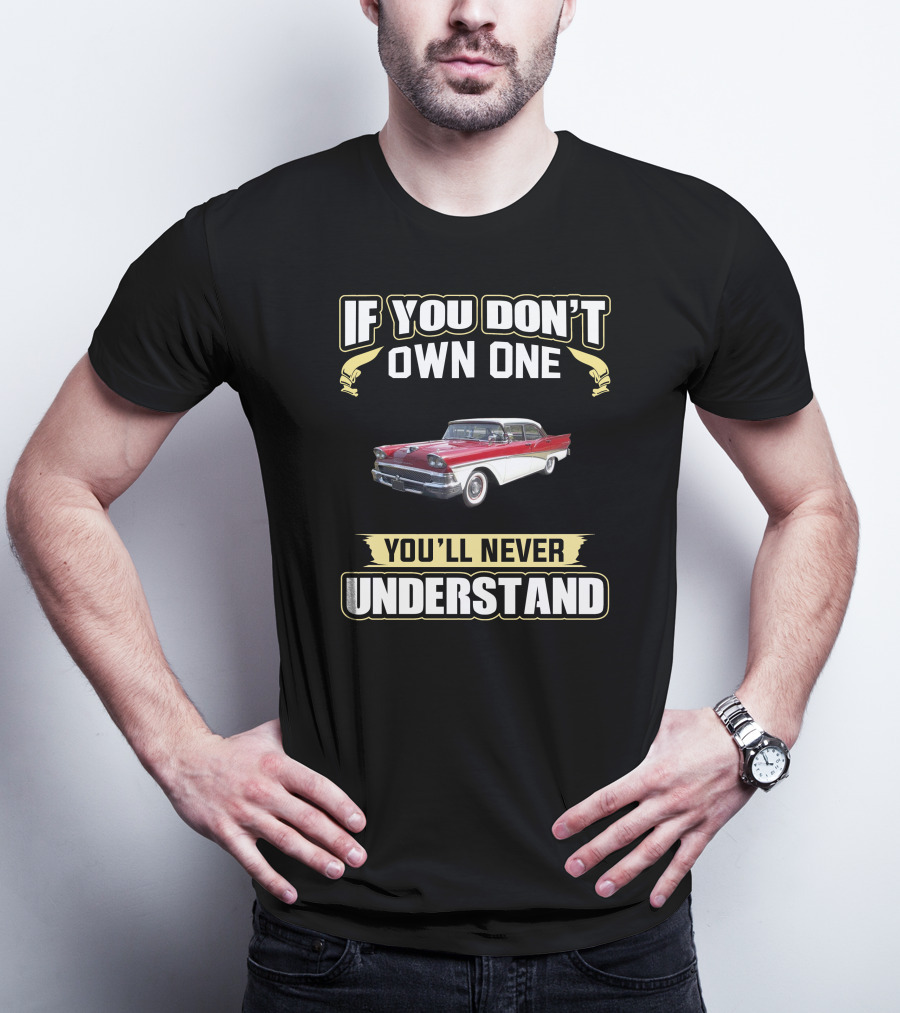 1958 Ford Fairlane If You Don’t Own One You’ll Never Understand T-Shirt