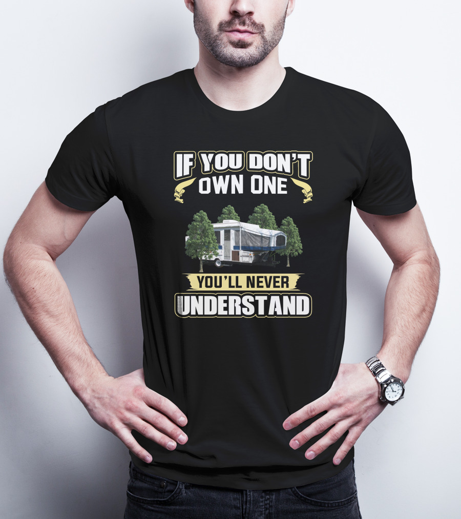 If You Don't Own One You'll Never Understand Pop Up Camper T-Shirt