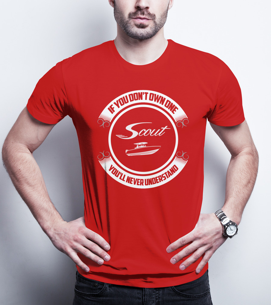 Scout Boat If You Don't Own One You'll Never Understand T-Shirt