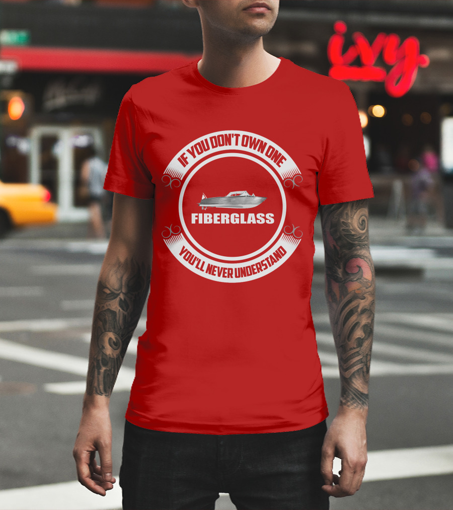 IF YOU DON'T OWN ONE FIBERGLASS YOU'LL NEVER UNDERSTAND T-Shirt