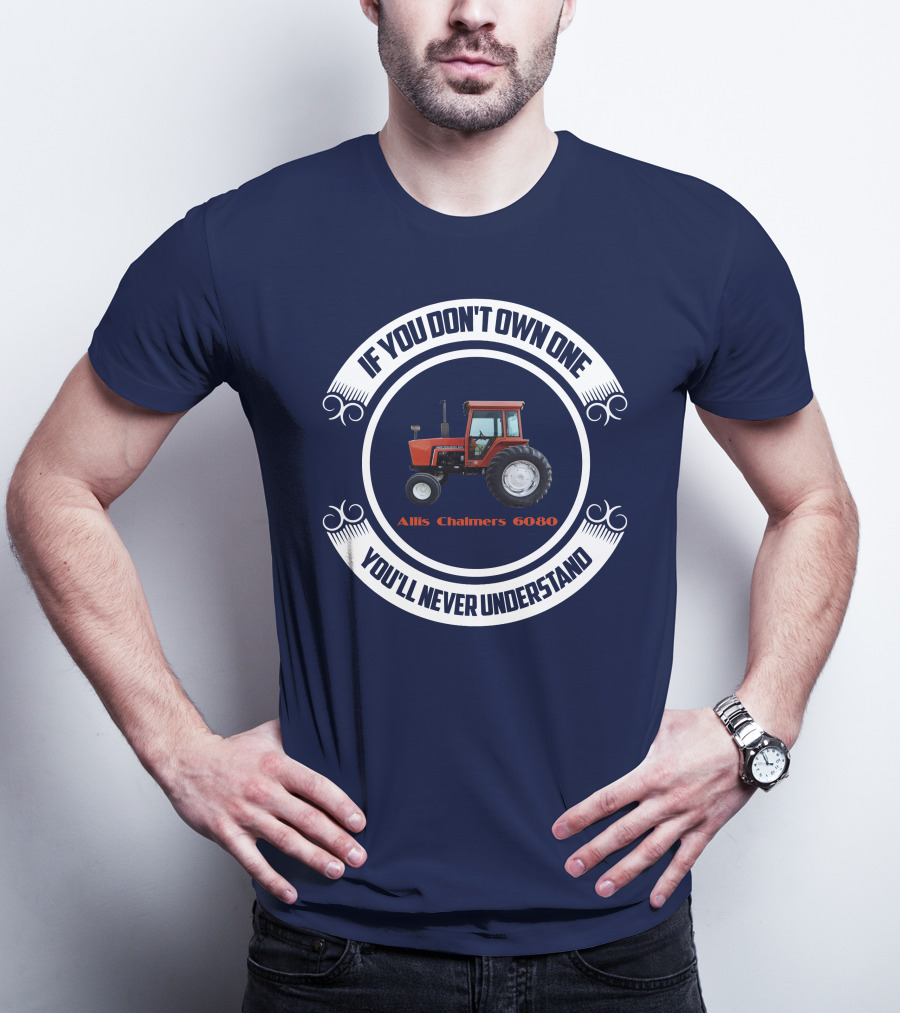 If You Don't Own One Allis Chalmers 6080 You'll Never Understand T-Shirt
