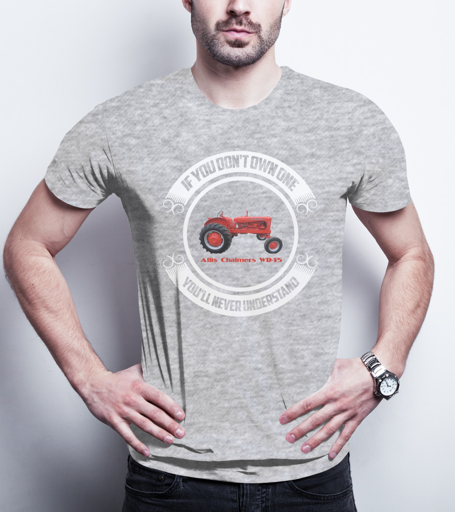 Allis Chalmers WD45 If You Don't Own One You'll Never Understand T-Shirt