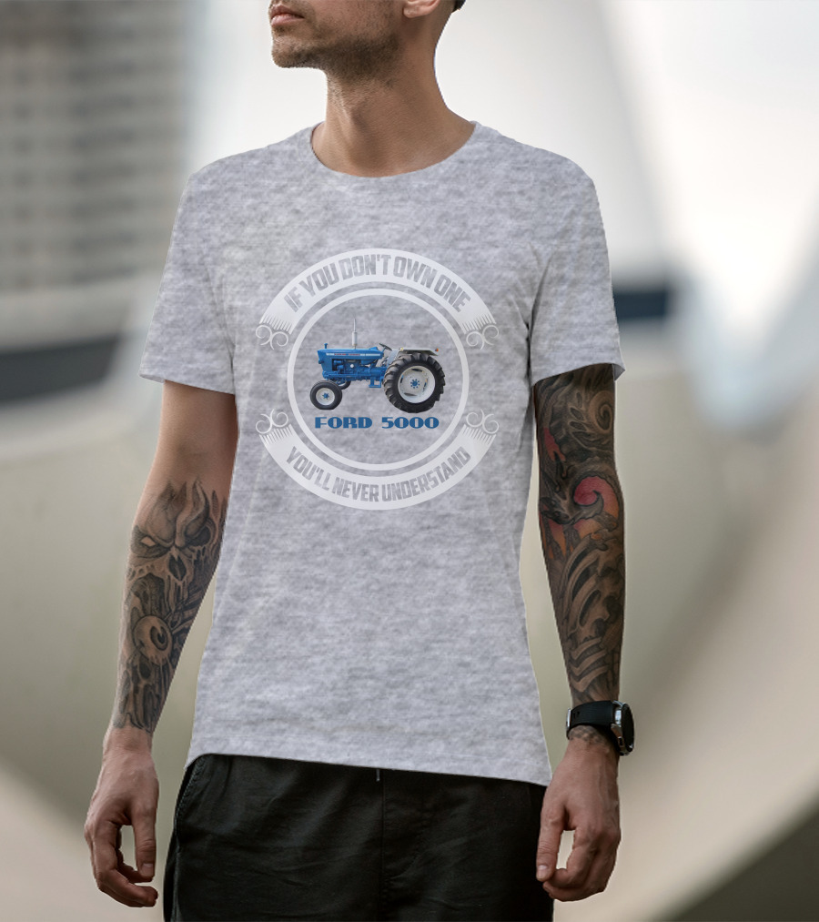 IF YOU DON'T OWN ONE YOU'LL NEVER UNDERSTAND FORD 5000 T-Shirt