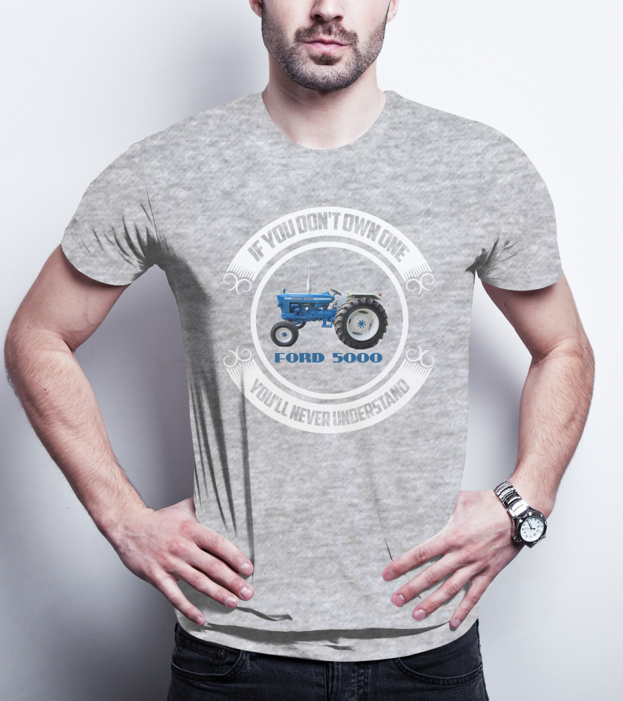 IF YOU DON'T OWN ONE YOU'LL NEVER UNDERSTAND FORD 5000 T-Shirt