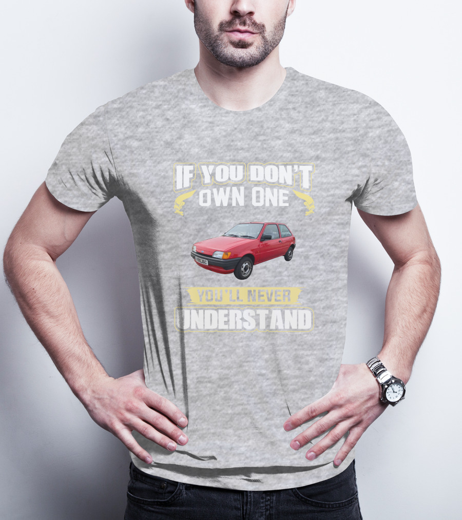 If You Don't Own One Ford Fiesta MK3 You'll Never Understand T-Shirt