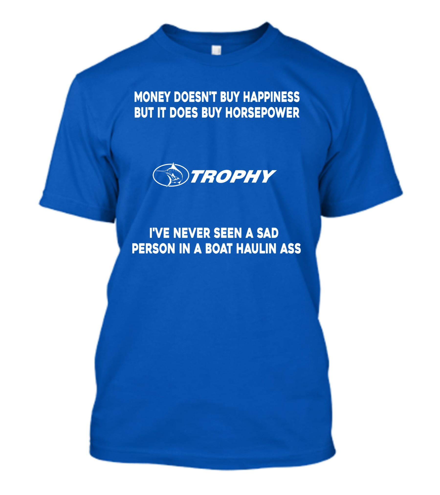 MONEY DOESN'T BUY HAPPINESS BUT IT DOES BUY HORSEPOWER TROPHY I'VE NEVER SEEN A SAD PERSON IN A BOAT HAULIN ASS T-Shirt