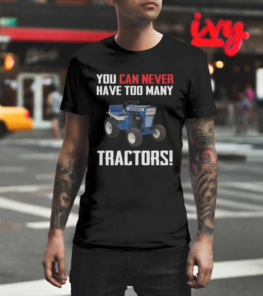 YOU CAN NEVER HAVE TOO MANY FORD GARDEN 100 TRACTORS T-Shirt