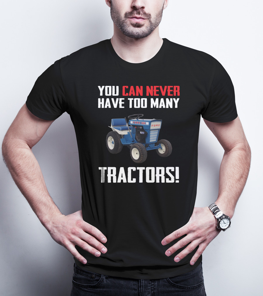 YOU CAN NEVER HAVE TOO MANY FORD GARDEN 100 TRACTORS T-Shirt