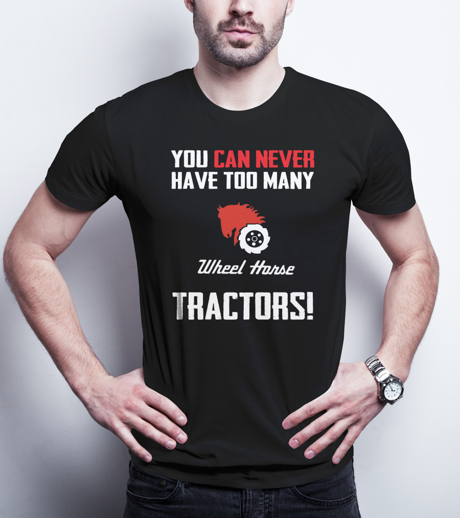 YOU CAN NEVER HAVE TOO MANY WHEEL HORSE TRACTORS T-Shirt