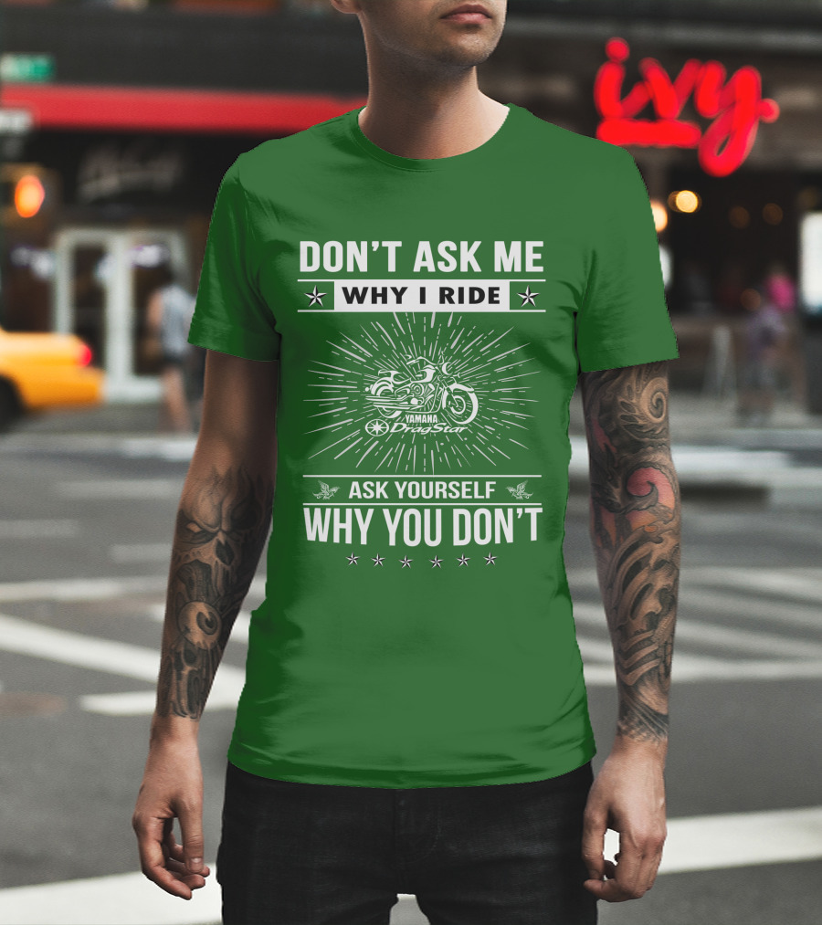 Don't Ask ME Why I Ride Yamaha Dragstar Ask Yourself Why You Don't T-Shirt