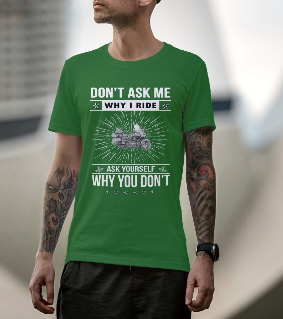 DON'T ASK ME WHY I RIDE ASK YOURSELF WHY YOU DON'T Honda Goldwing GL 1500 T-Shirt