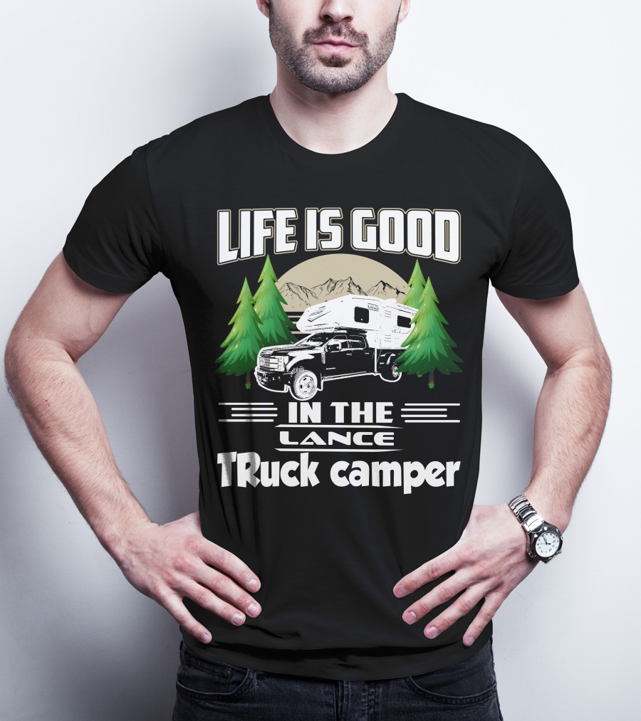 LIFE IS GOOD IN THE LANCE Truck Camper T-Shirt