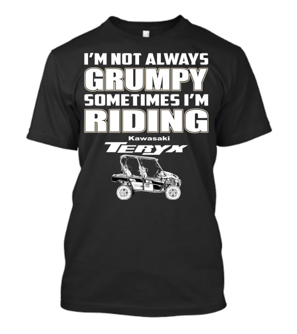I'M NOT ALWAYS GRUMPY SOMETIMES I'M RIDING KAWASAKI TERYX T-Shirt