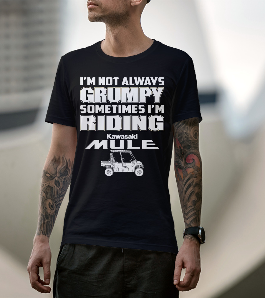 I'M NOT ALWAYS GRUMPY SOMETIMES I'M RIDING KAWASAKI MULE T-Shirt