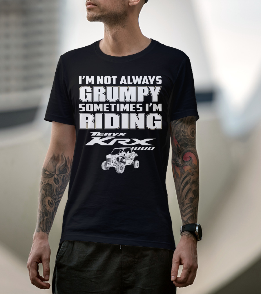 I'm Not Always Grumpy Sometimes I'm Riding Teryx KRX 1000 T-Shirt