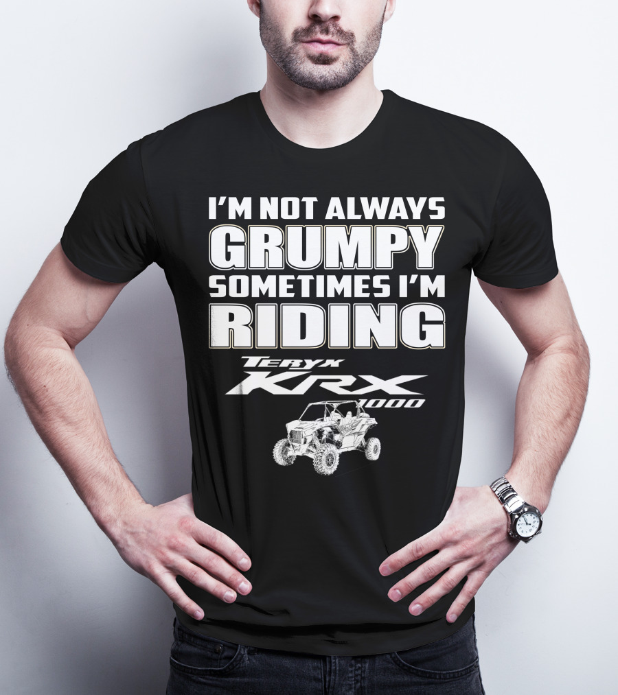 I'm Not Always Grumpy Sometimes I'm Riding Teryx KRX 1000 T-Shirt
