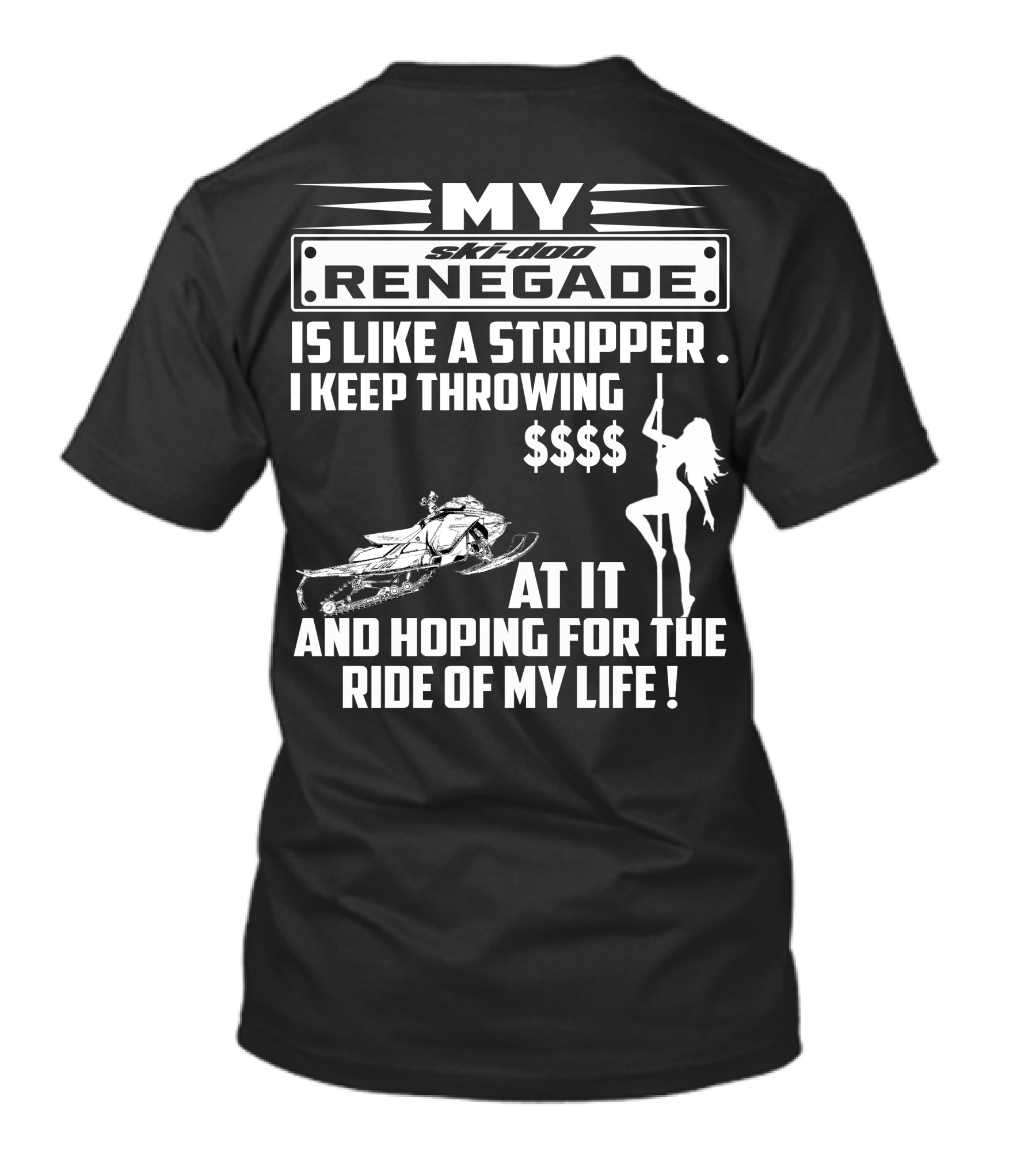Ski Doo Renegade Is Like A Stripper I Keep Throwing Money At It And Hoping For The Ride Of My Life T-Shirt