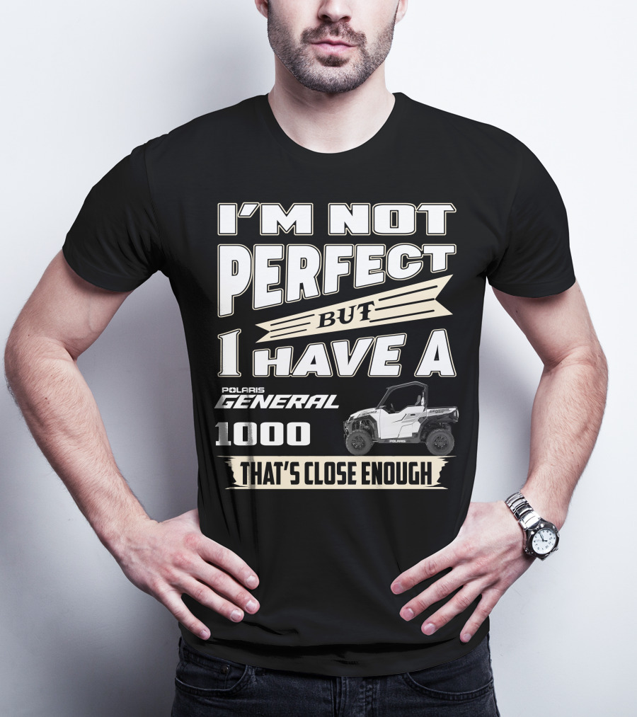 I'm Not Perfect But I Have A Polaris General 1000 That's Close Enough T-Shirt