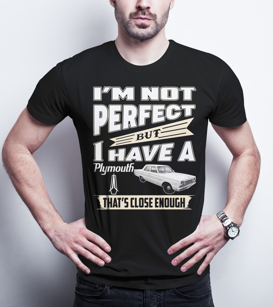 I'm Not Perfect But I Have A Plymouth That's Close Enough T-Shirt