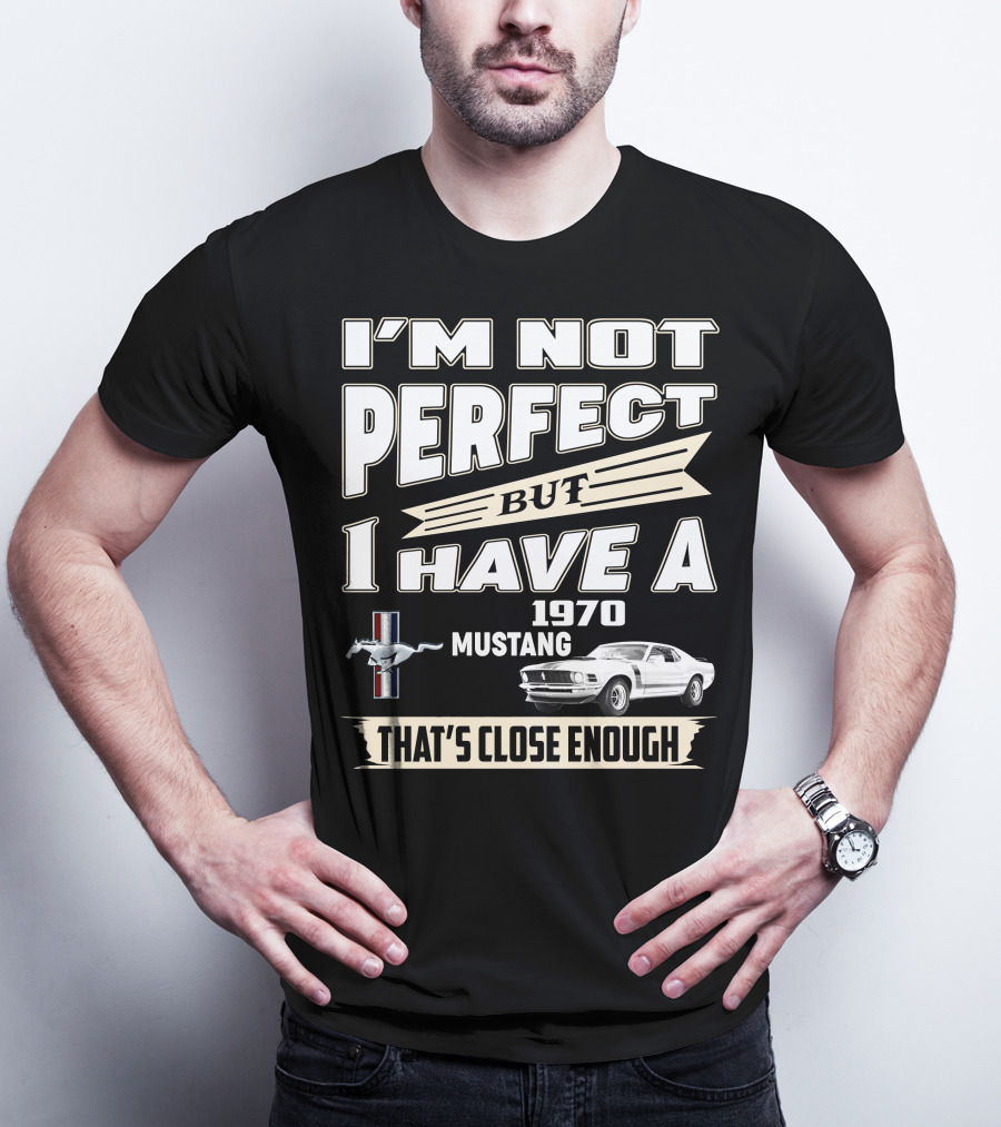 I'M NOT PERFECT BUT I HAVE A 1970 MUSTANG THAT'S CLOSE ENOUGH T-Shirt