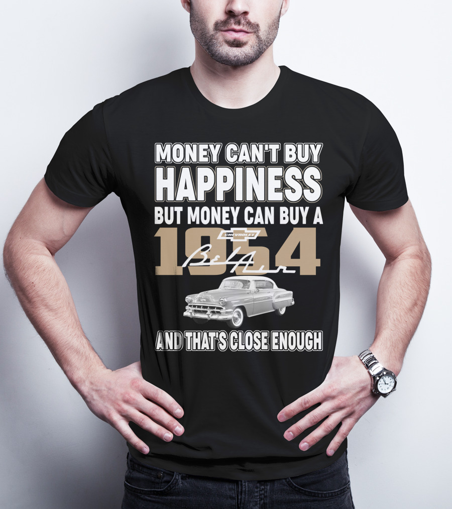 MONEY CAN'T BUY HAPPINESS BUT MONEY CAN BUY A 1954 CHEVROLET BEL AIR AND THAT'S CLOSE ENOUGH T-Shirt