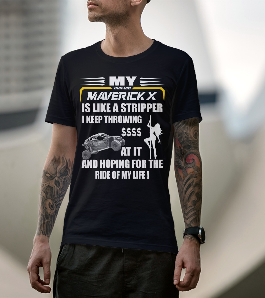 MY Can-Am Maverick X Is Like A Stripper I Keep Throwing $$$$ At It And Hoping For The Ride Of My Life T-Shirt