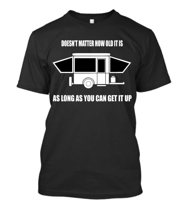 Doesn't Matter How Old It Is As Long As You Can Get It Up Pop Up Camper T-Shirt
