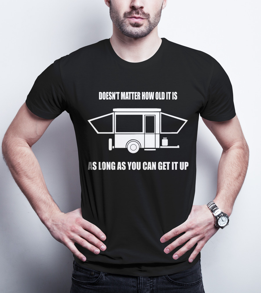 Doesn't Matter How Old It Is As Long As You Can Get It Up Pop Up Camper T-Shirt