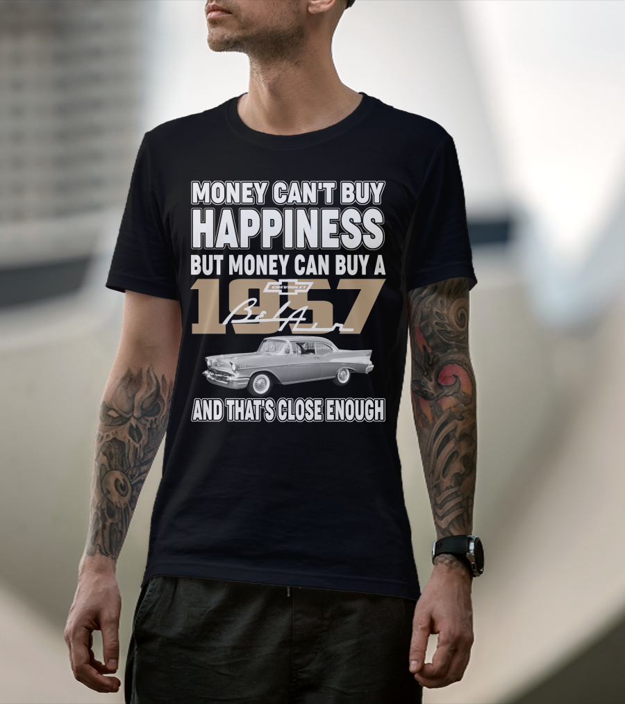 MONEY CAN'T BUY HAPPINESS BUT MONEY CAN BUY A 1957 CHEVROLET BEL AIR AND THAT'S CLOSE ENOUGH T-Shirt