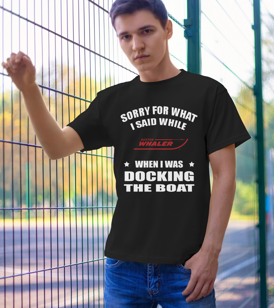 Sorry For What I Said While Docking The Boat Boston Whaler T-Shirt