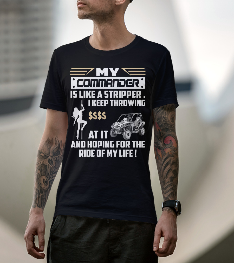 MY COMMANDER IS LIKE A STRIPPER I KEEP THROWING $$$$ AT IT AND HOPING FOR THE RIDE OF MY LIFE T-Shirt