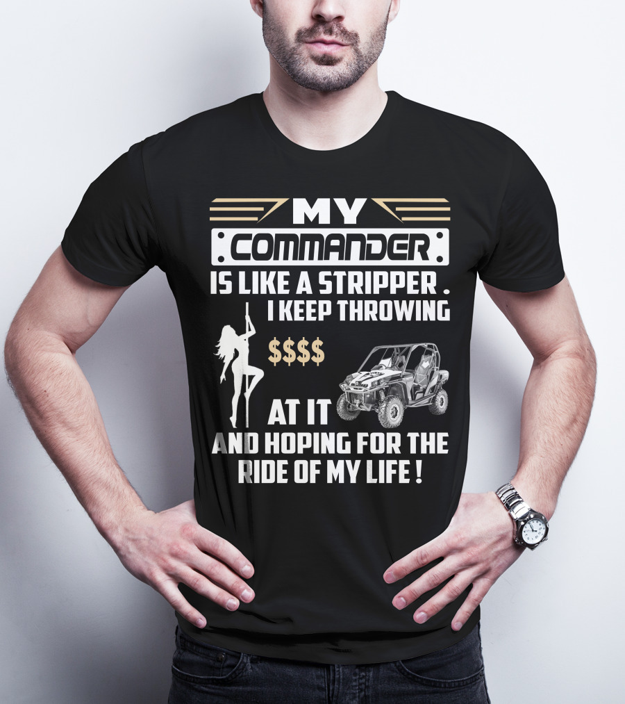 MY COMMANDER IS LIKE A STRIPPER I KEEP THROWING $$$$ AT IT AND HOPING FOR THE RIDE OF MY LIFE T-Shirt