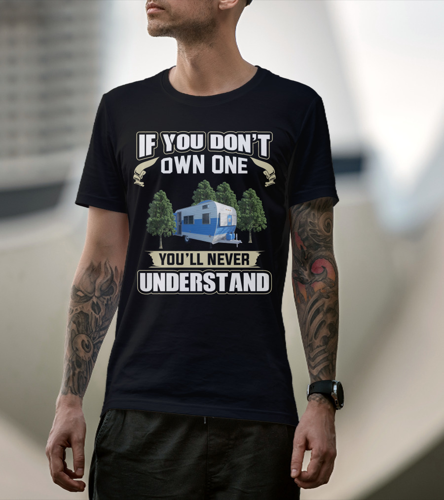 IF YOU DON'T OWN ONE YOU'LL NEVER UNDERSTAND FAN CAMPER T-Shirt
