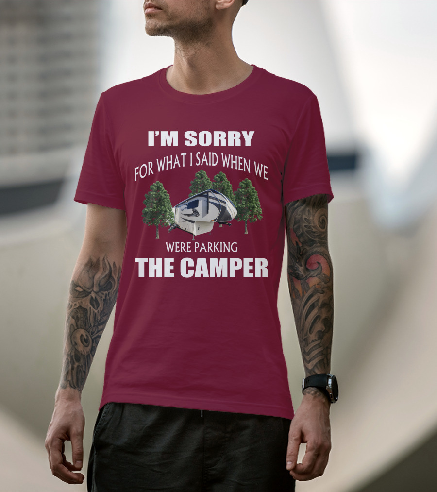 I'm Sorry For What I Said When We Were Parking The Camper T-Shirt