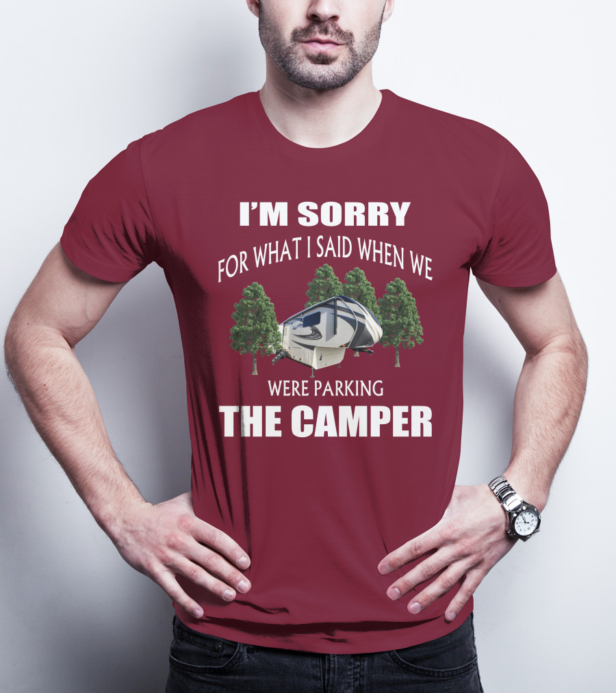 I'm Sorry For What I Said When We Were Parking The Camper T-Shirt