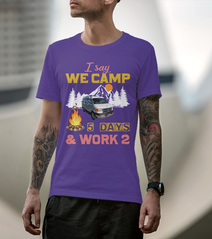 I Say We Camp 5 Days And Work 2 Roadtrek Vintage Camper Van Adventure T-Shirt