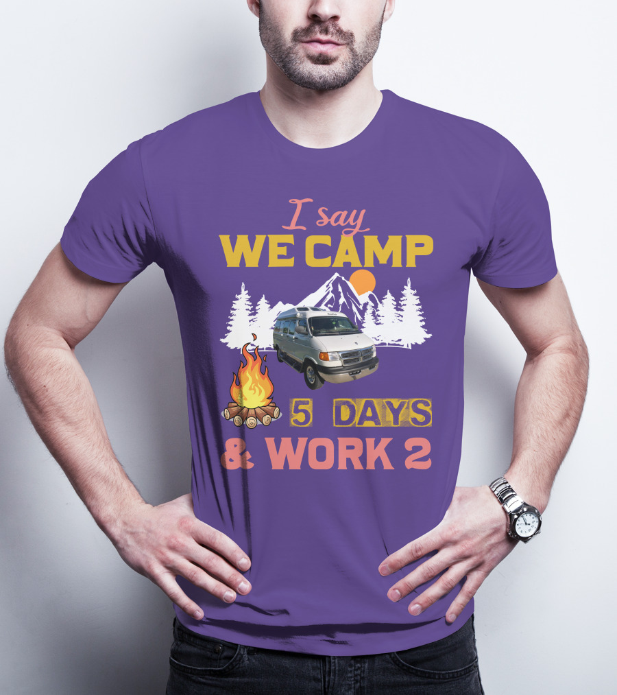 I Say We Camp 5 Days And Work 2 Roadtrek Vintage Camper Van Adventure T-Shirt
