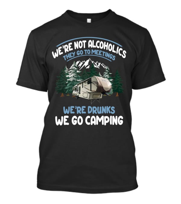 We're Not Alcoholics They Go To Meetings We're Drunks We Go Camping Forest River Wildcat Camper T-Shirt