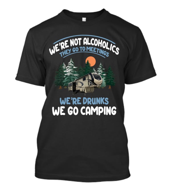 We're Not Alcoholics They Go To Meetings We're Drunks We Go Camping Keystone Montana High Country 295 T-Shirt
